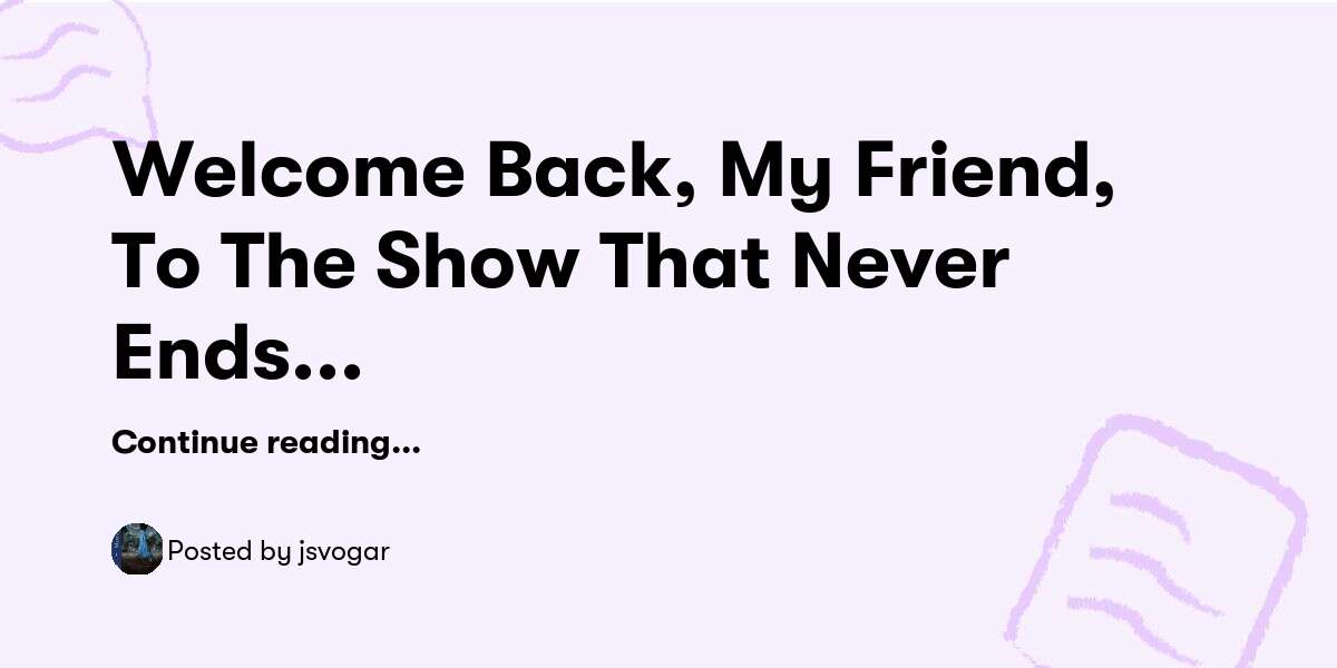 Welcome Back, My Friend, To The Show That Never Ends... — jsvogar ...