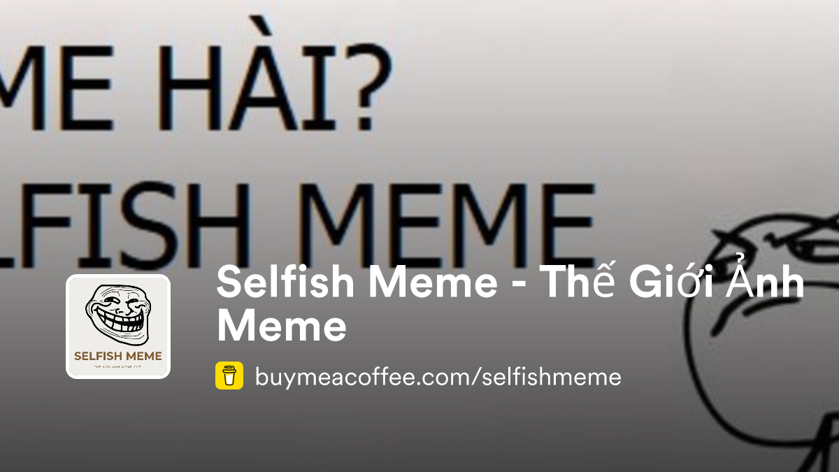 Selfish Meme - Thế Giới Ảnh Meme is meme, image, funny picture ...