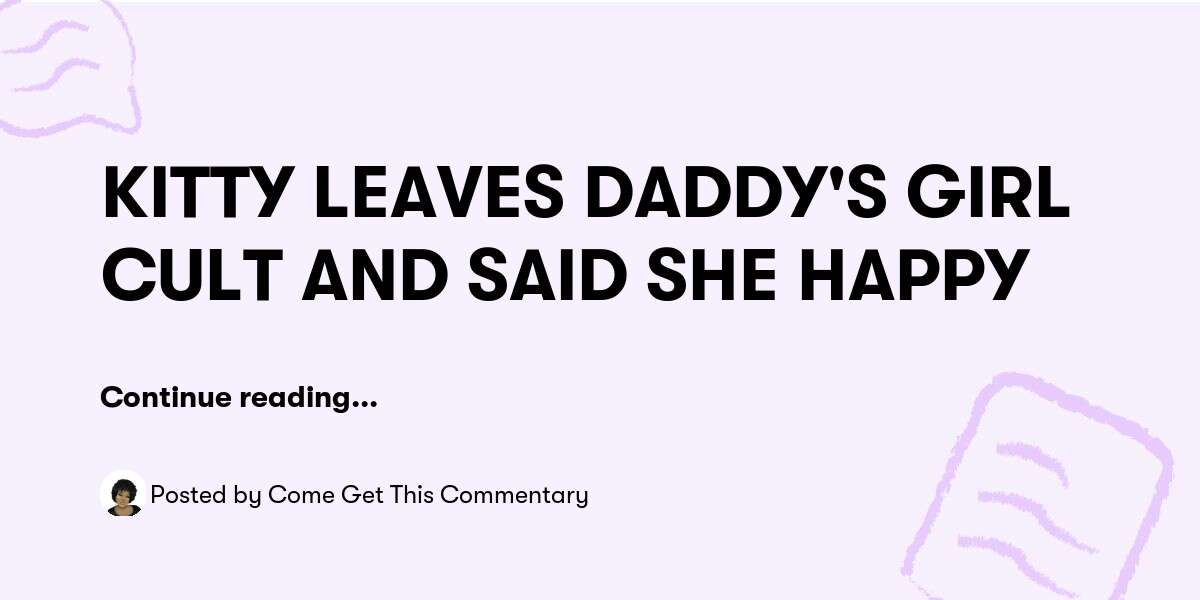 KITTY LEAVES DADDY'S GIRL CULT AND SAID SHE HAPPY — Come Get This ...